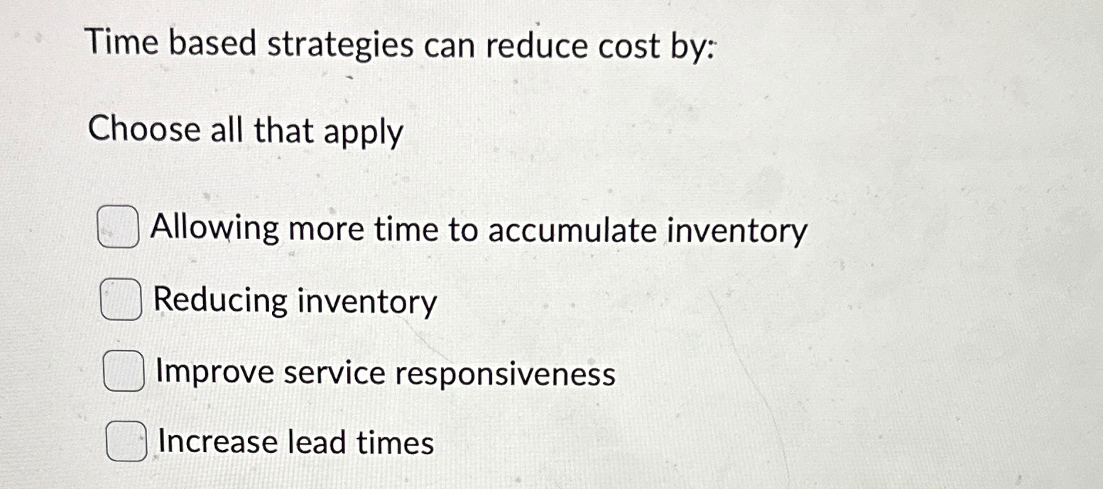 Solved Time based strategies can reduce cost by:Choose all | Chegg.com