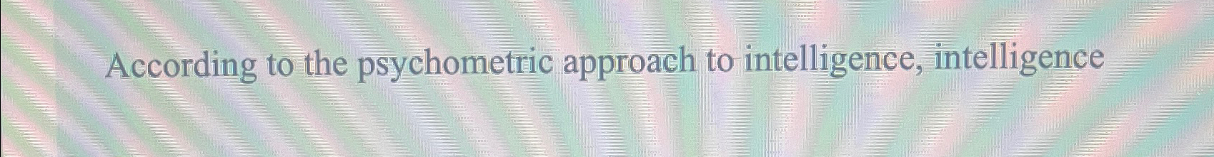 Solved According to the psychometric approach to | Chegg.com