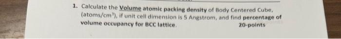 Solved 1 Calculate The Volume Atomic Packing Density Of