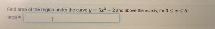Solved Find area of the region under the curve y=5x3−2 and | Chegg.com