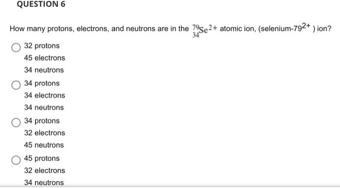 Solved QUESTION 6 How many protons, electrons, and neutrons | Chegg.com