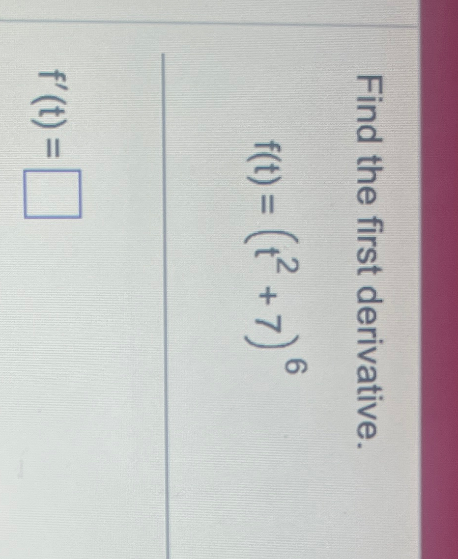Solved Find the first derivative.f(t)=(t2+7)6f'(t)= | Chegg.com