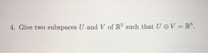 Solved 4. Give two subspaces U and V of R5 such that U OV = | Chegg.com