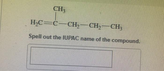 Solved CH3 H2C=C-CH2-CH2-CH3 Spell out the IUPAC name of the | Chegg.com