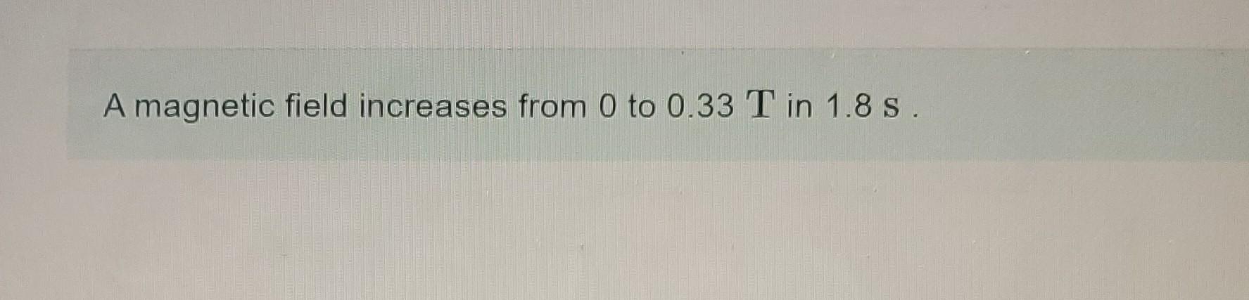 Solved A magnetic field increases from 0 to 0.33 T in 1.8 | Chegg.com
