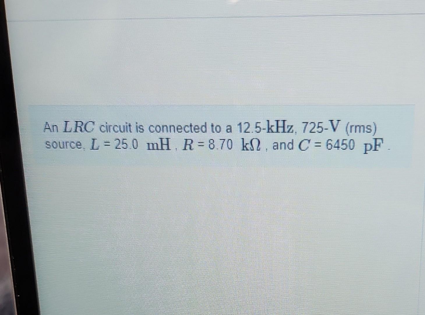 Solved An LRC circuit is connected to a 12.5−kHz,725−V (rms) | Chegg.com