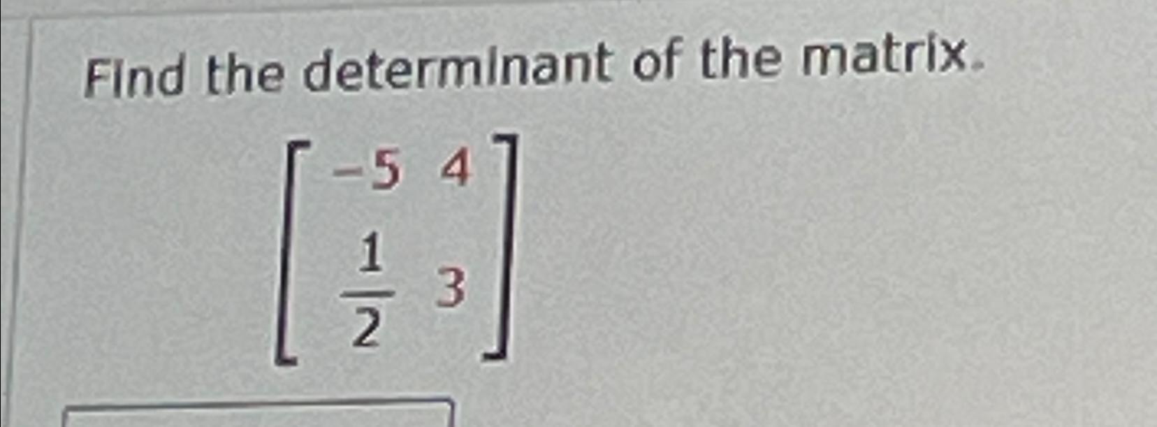 Solved Find the determinant of the matrix.[-54123] | Chegg.com