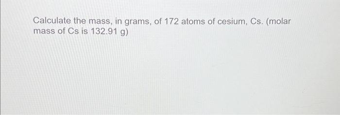 Solved Calculate the mass, in grams, of 172 atoms of cesium, | Chegg.com