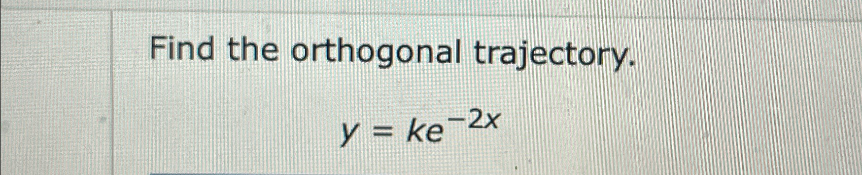 Solved Find the orthogonal trajectory.y=ke-2x | Chegg.com