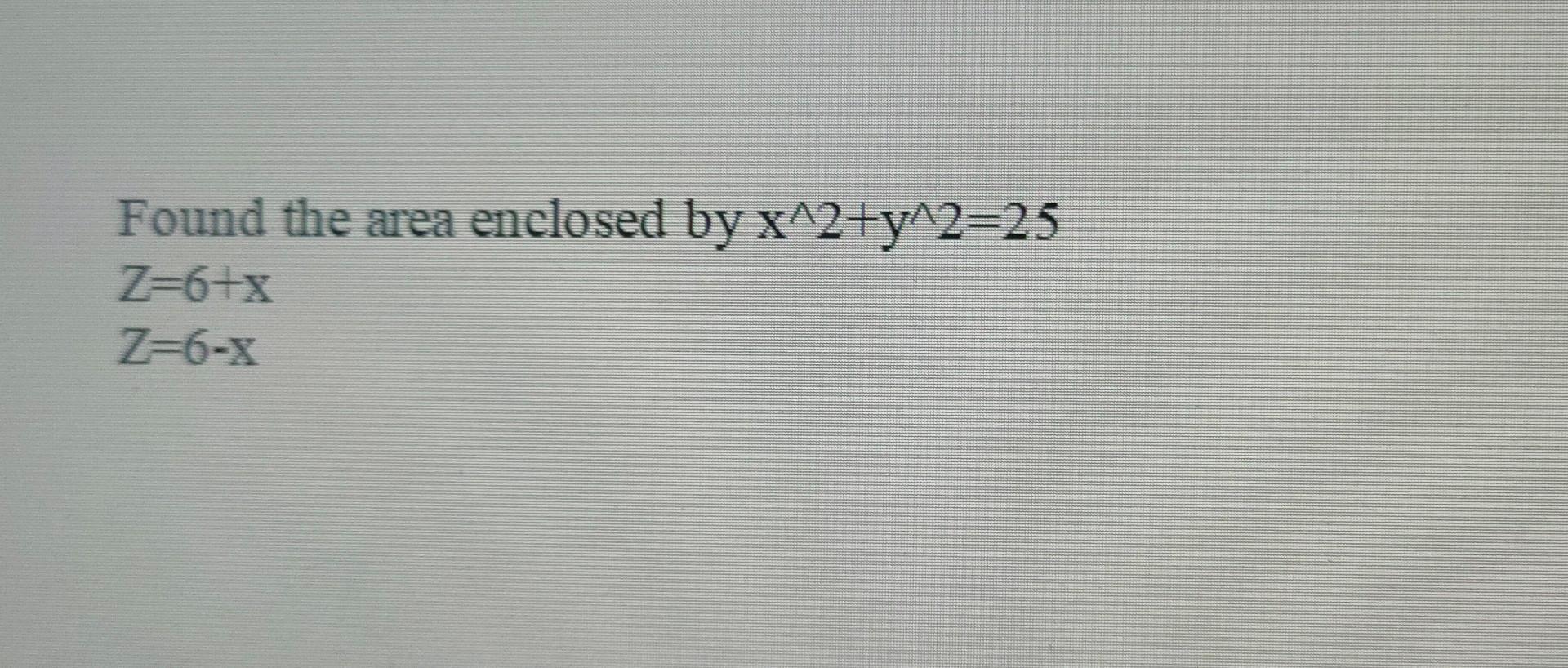 Solved Found the area enclosed by x∧2+y∧2=25 Z=6+xZ=6−x | Chegg.com