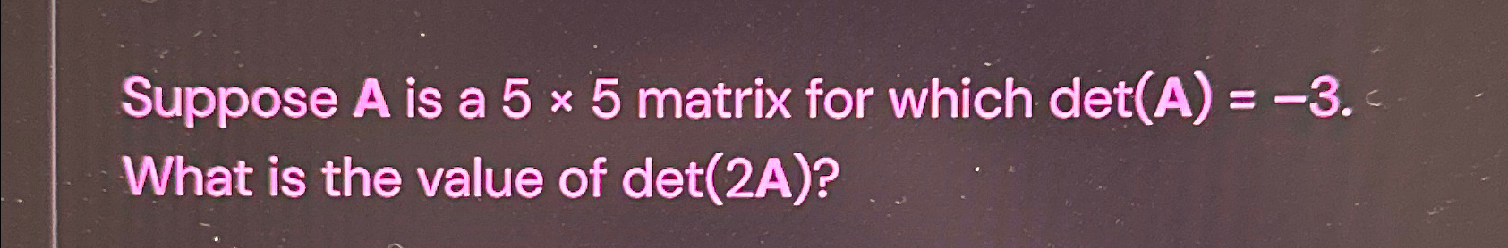 Solved Suppose A ﻿is a 5×5 ﻿matrix for which det(A)=-3. | Chegg.com