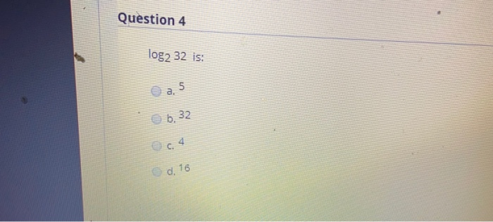 Solved Question 4 log2 32 is: 5 a, b. 32 d. 16 | Chegg.com