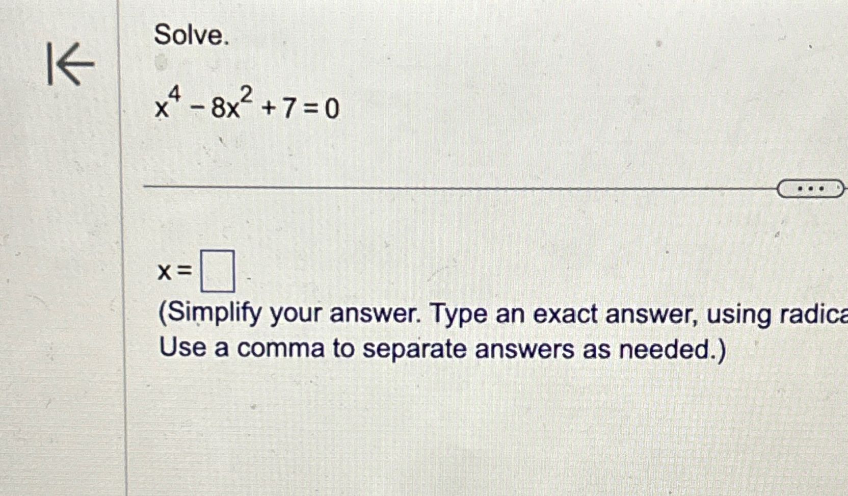 Solved Solve.x4-8x2+7=0x=(Simplify your answer. Type an | Chegg.com