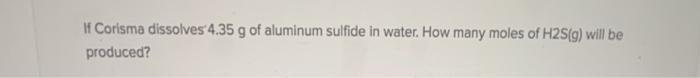 Solved If Corisma dissolves 4.35 g of aluminum sulfide in | Chegg.com
