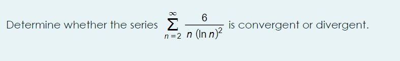 Solved Determine whether the series ∑n=2∞6n(lnn)2 ﻿is | Chegg.com