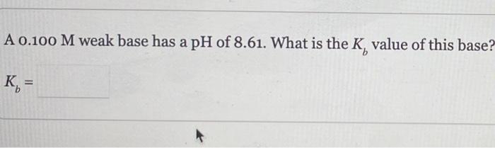 Solved A 0.100 M weak base has a pH of 8.61 . What is the Kb | Chegg.com