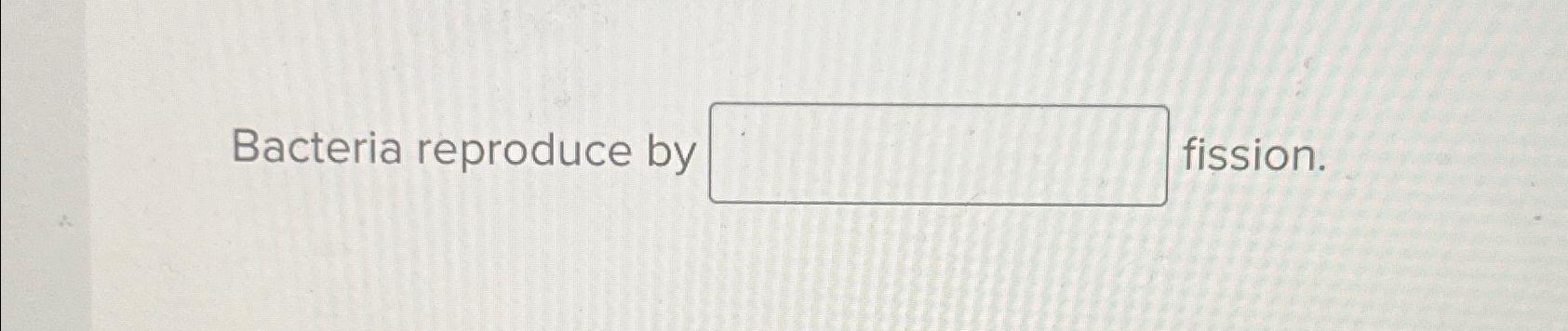 Solved Bacteria reproduce by fission. | Chegg.com
