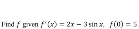 Solved Find f given f′(x)=2x−3sinx,f(0)=5 | Chegg.com