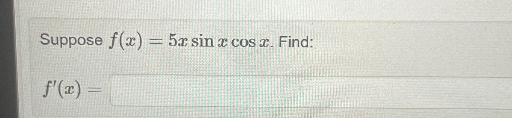 Solved Suppose f(x)=5xsinxcosx. ﻿Find:f'(x)= | Chegg.com