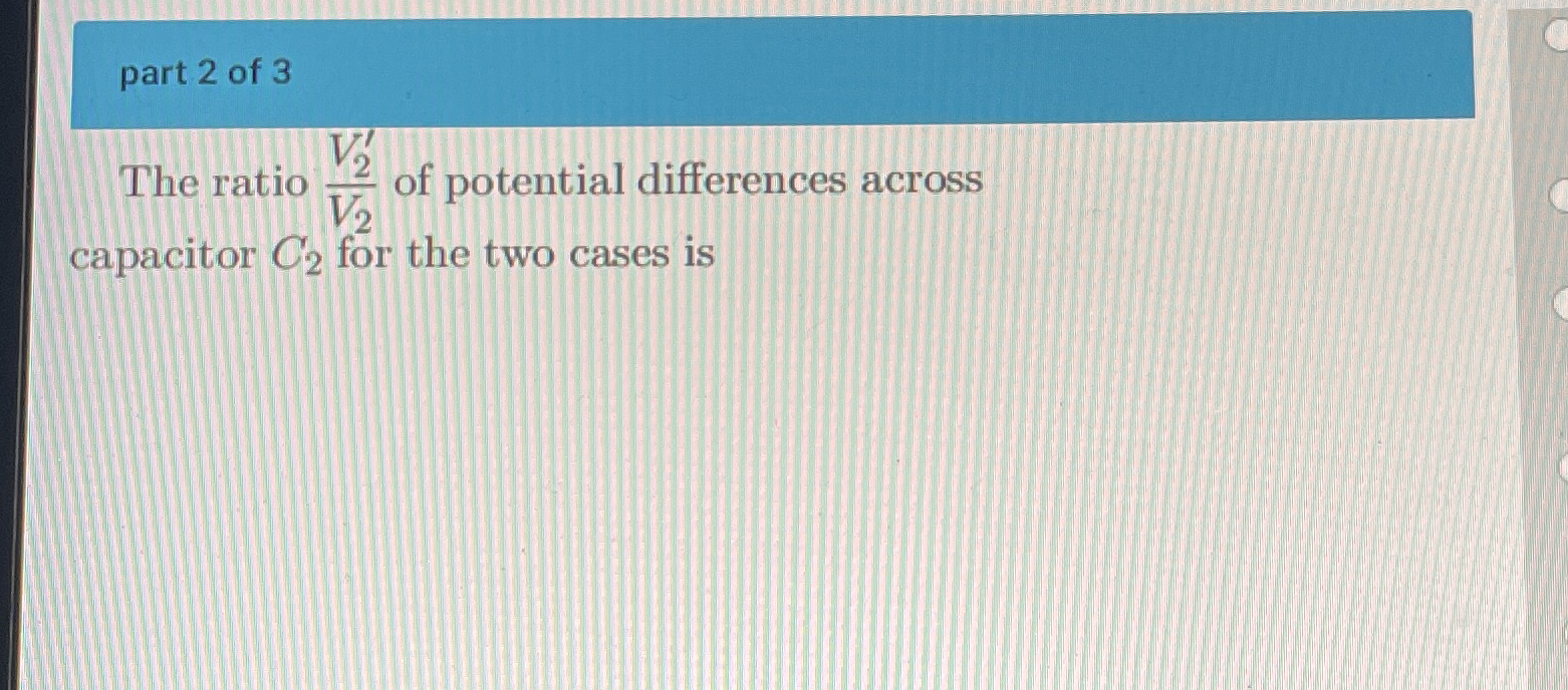 Solved part 2 ﻿of 3The ratio V2'V2 ﻿of potential differences | Chegg.com