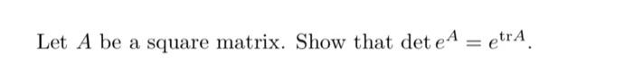 Solved Let A be a square matrix. Show that deteA=etrA. | Chegg.com