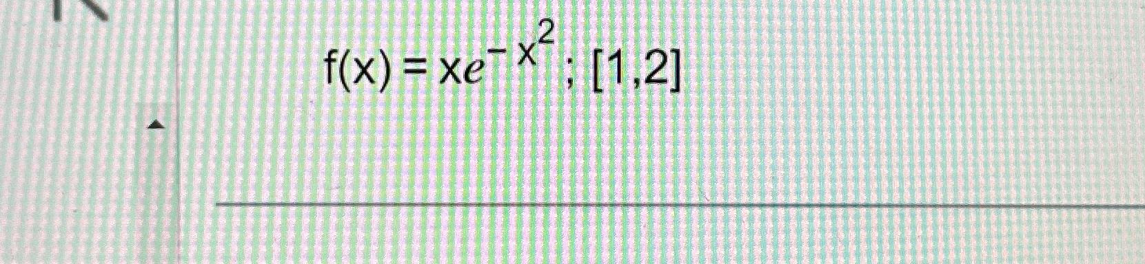 Solved f(x)=xe-x2;[1,2] | Chegg.com