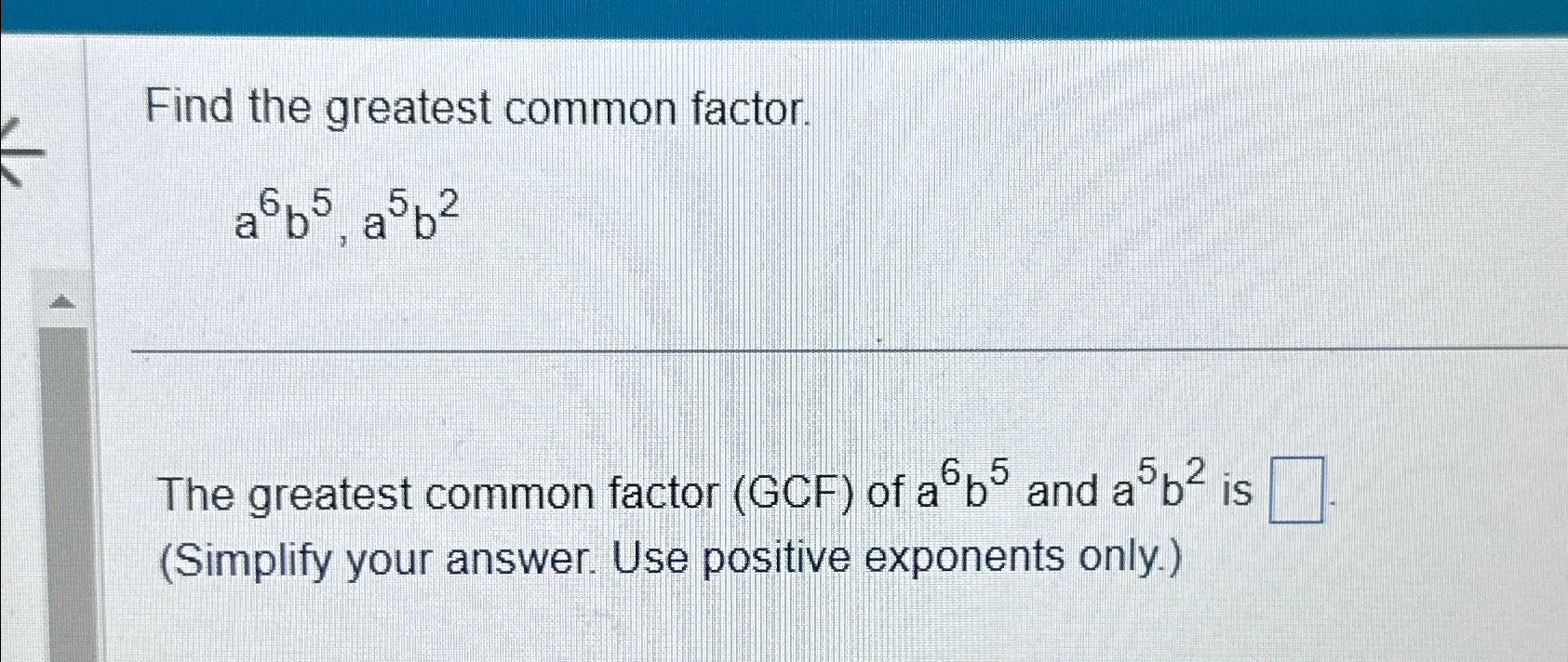 Solved Find the greatest common factor.a6b5,a5b2The greatest | Chegg.com