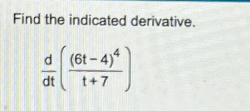 Solved Find the indicated derivative.ddt((6t-4)4t+7) | Chegg.com