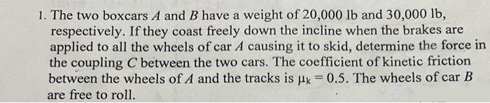 Solved 1. The two boxcars A and B have a weight of 20,000lb | Chegg.com