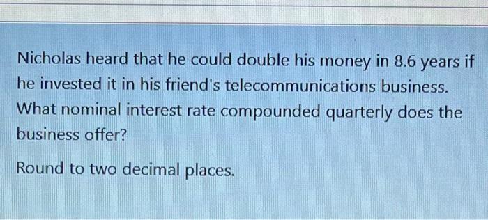 Solved Nicholas heard that he could double his money in 8.6 | Chegg.com