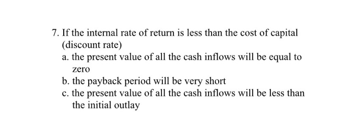 Solved 7. If the internal rate of return is less than the | Chegg.com