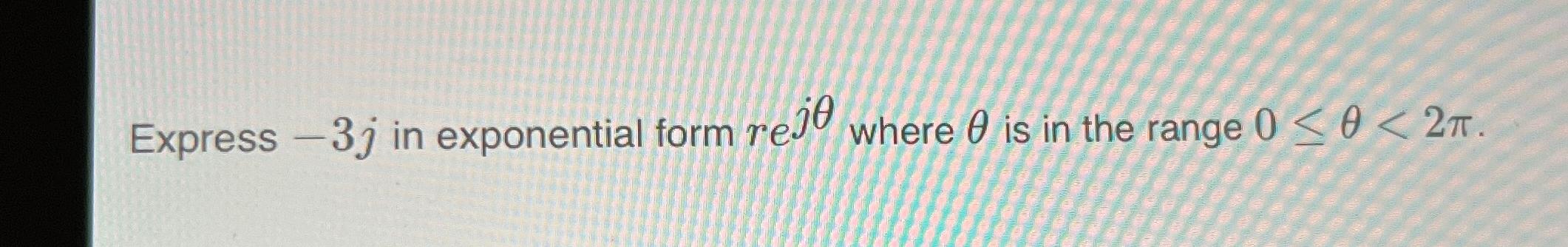 Solved Express -3j ﻿in exponential form rejθ ﻿where θ ﻿is in | Chegg.com