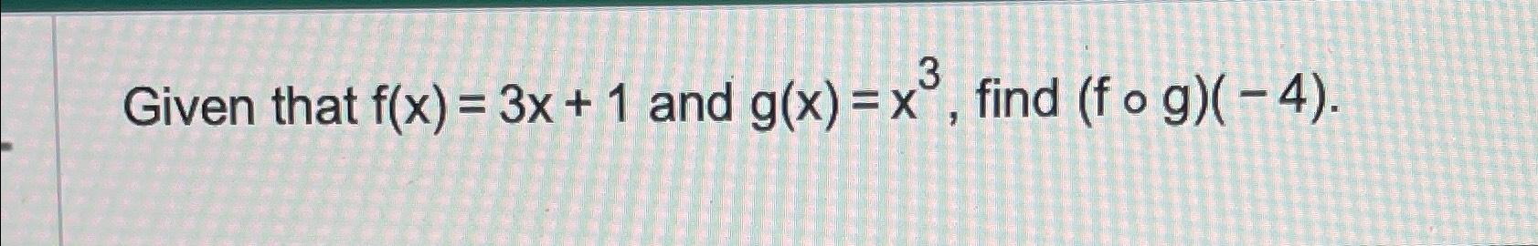 Solved Given that f(x)=3x+1 ﻿and g(x)=x3, ﻿find (f@g)(-4) | Chegg.com