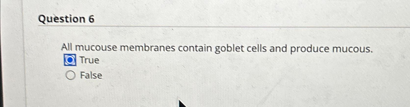 Solved Question 6All mucouse membranes contain goblet cells | Chegg.com