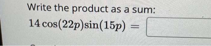 Solved Write the product as a sum: 14cos(22p)sin(15p)= | Chegg.com