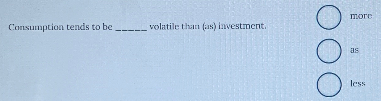 Solved Consumption tends to be ﻿volatile than (as) | Chegg.com