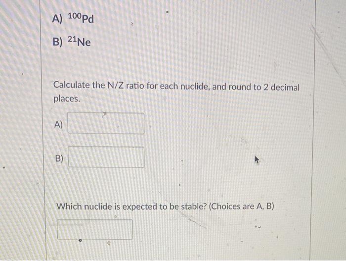 Solved B) 21Ne Calculate the N/Z ratio for each nuclide, and | Chegg.com
