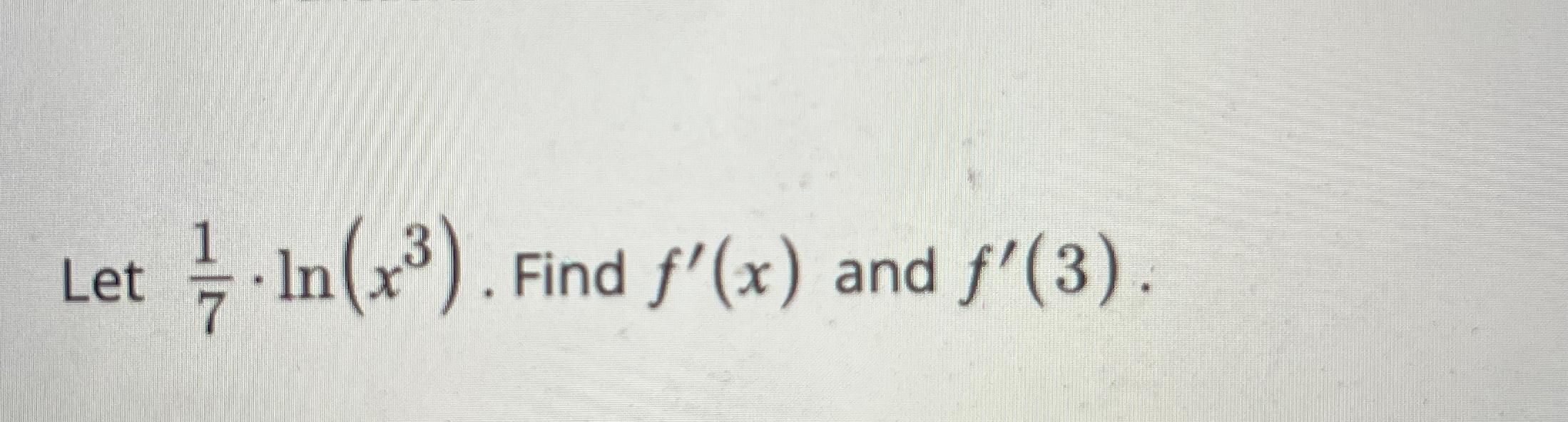 Solved Let 17*ln(x3). ﻿Find f'(x) ﻿and f'(3). | Chegg.com
