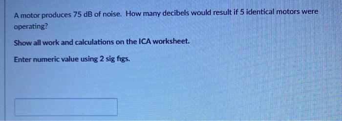 Solved A motor produces 75 dB of noise. How many decibels | Chegg.com