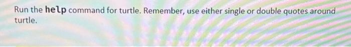 Solved Run the help command for turtle. Remember, use either | Chegg.com