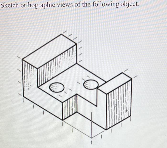 Solved Sketch orthographic views of the following object. | Chegg.com