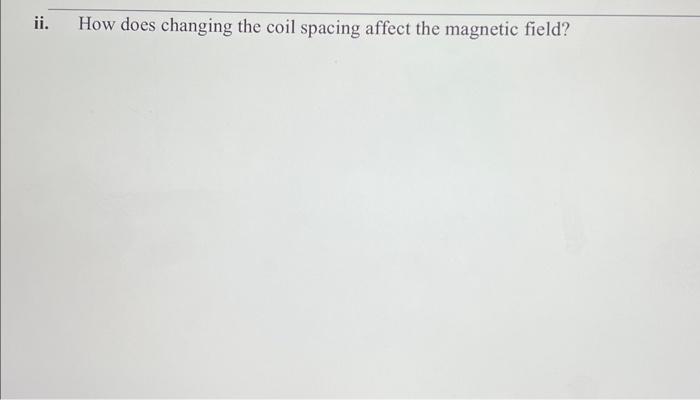 Solved ii. How does changing the coil spacing affect the | Chegg.com