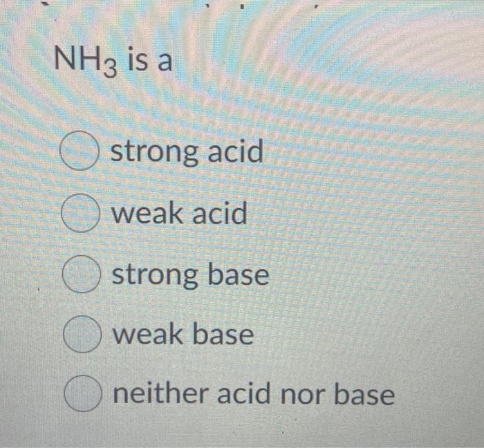 Solved NH3 is a strong acid weak acid strong base O weak | Chegg.com