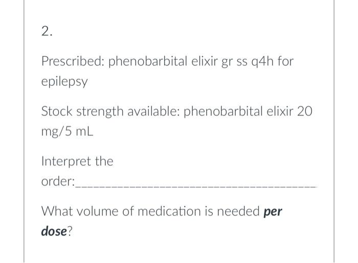 Solved 2. Prescribed: phenobarbital elixir gr ss q4h for | Chegg.com