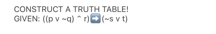 Solved CONSTRUCT A TRUTH TABLE! GIVEN: ((p v ~q)^r) (~s v t) | Chegg.com