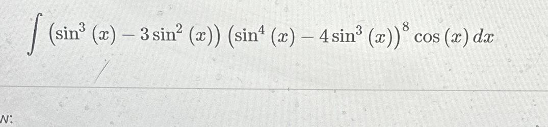Solved ∫﻿﻿(sin3(x)-3sin2(x))(sin4(x)-4sin3(x))8cos(x)dx | Chegg.com