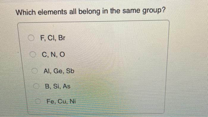 Solved Which elements all belong in the same group? F,Cl,Br | Chegg.com