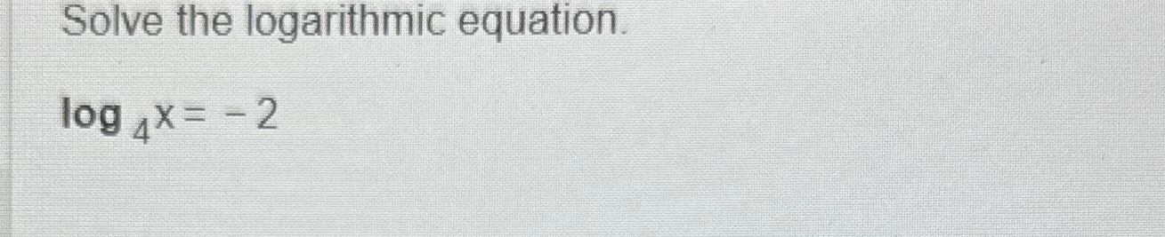 Solved Solve the logarithmic equation.log4x=-2 | Chegg.com