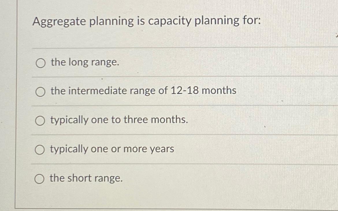 Solved Aggregate planning is capacity planning for:the long | Chegg.com