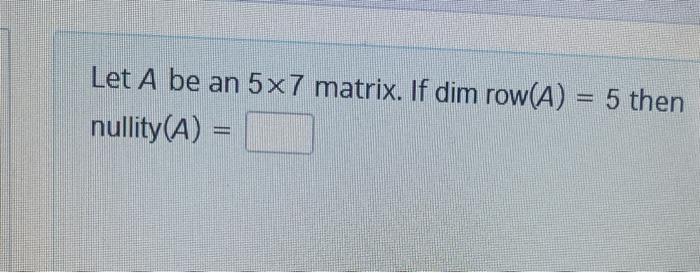 Solved Let A be an 5x7 matrix. If dim row(A) = 5 then | Chegg.com